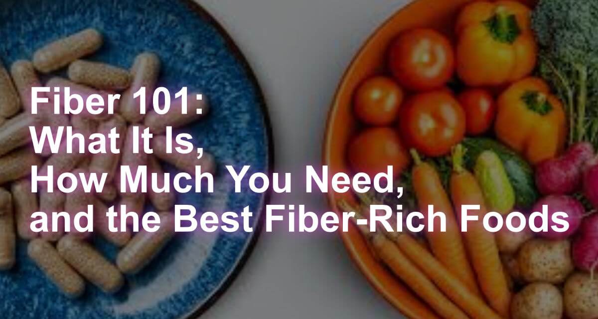 Fiber 101: What It Is, How Much You Need, and the Best Fiber-Rich Foods ...